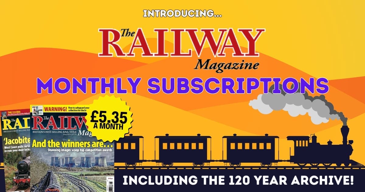 Introducing The Railway Magazine monthly subscriptions | The Railway Magazine